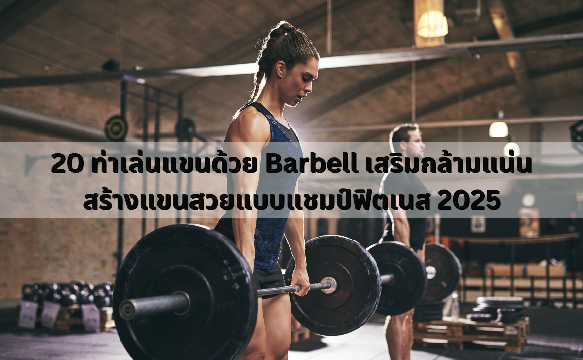20 ท่าเล่นแขนด้วย Barbell เสริมกล้ามแน่น สร้างแขนสวยแบบแชมป์ฟิตเนส 2025 ...